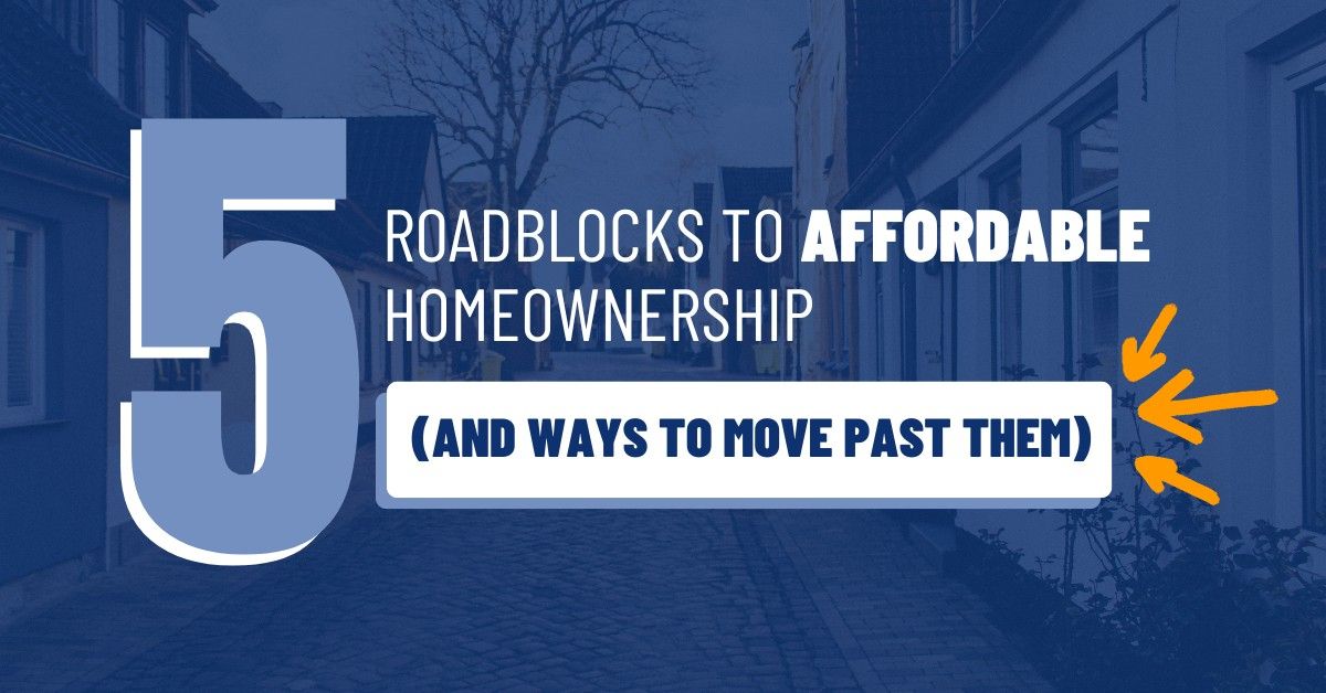 5 Roadblocks to Affordable Homeownership (And Ways to Move Past The...
